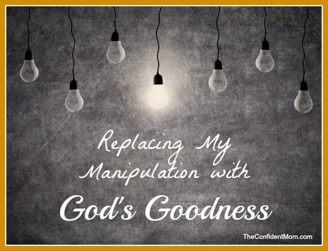 Replacing My Manipulation with God's Goodness | The Confident Mom